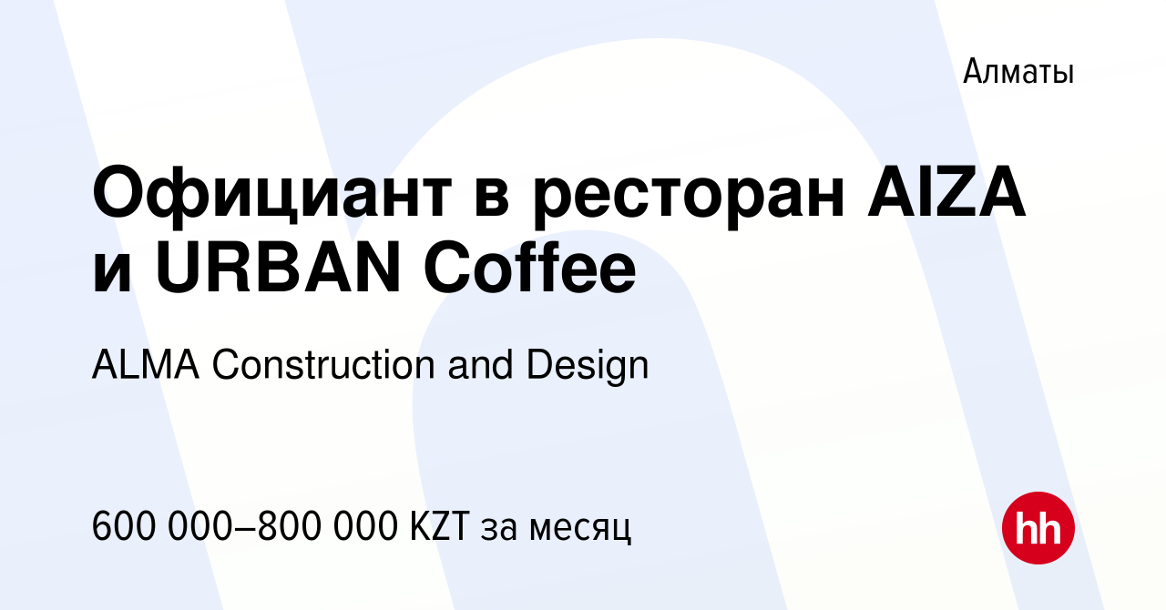 Вакансия Официант в ресторан AIZA и URBAN Coffee в Алматы, работа в компании ALMA Construction ...
